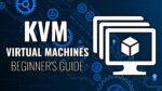 Getting Started With KVM Hypervisor, Virtual Machines The Right Way ...